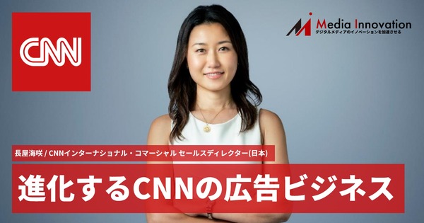 日本と世界をつなぐ「CNN」その進化する広告ビジネスとは? 東京オフィスの長屋氏に聞く | Media Innovation / デジタル ...