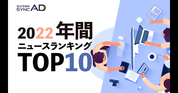 SYNCADの2022年マーケティングニュースPVランキング、SNSマーケティングに関する記事に高い関心 | Media Innovation / デジタルメディアのイノベーションを加速させる